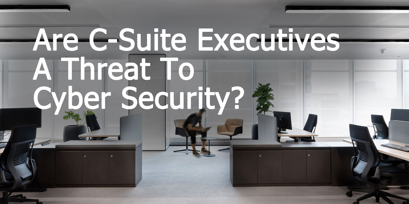 Are C-Suite Executives A Threat To Cyber Security?